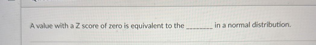 [GET ANSWER] A value with a Z score of zero is equivalent to the in a ...
