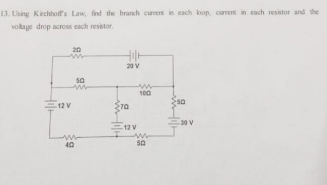 13. Using Kirchhoff's Law, find the branch current in each bop, current in each resistor and the ...