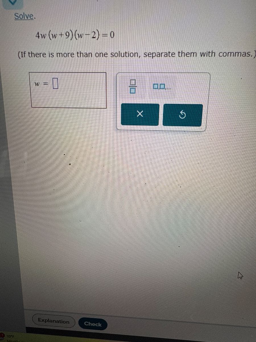 Solve. 4 w(w+9)(w-2)=0 (If there is more than one solution, separate them with commas.) w ...