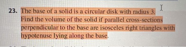 23. The base of a solid is a circular disk with radius 3 . Find the volume of the solid if ...