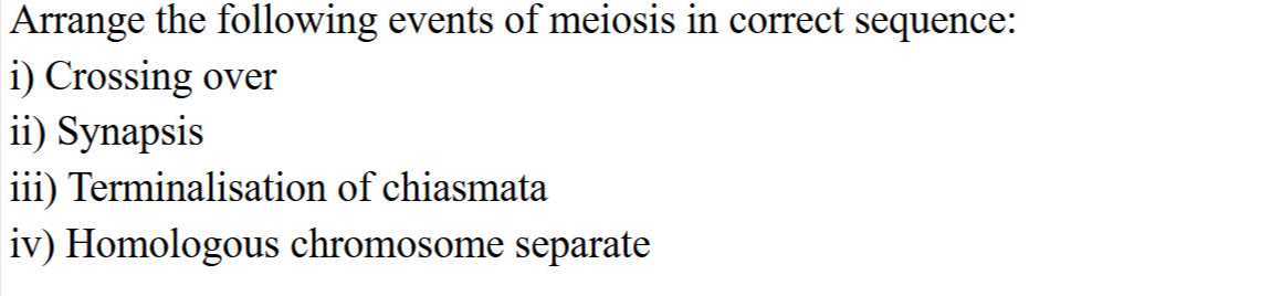 Arrange the following events of meiosis in correct sequence: i) Crossing over ii) Synapsis iii ...