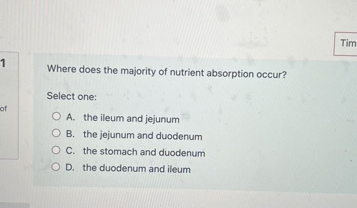 Tim 1 Where does the majority of nutrient absorption occur? Select one ...