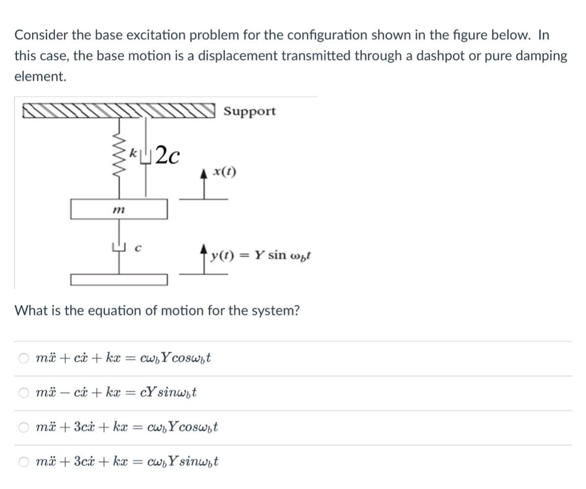 Consider the base excitation problem for the configuration shown in the figure below. In this ...