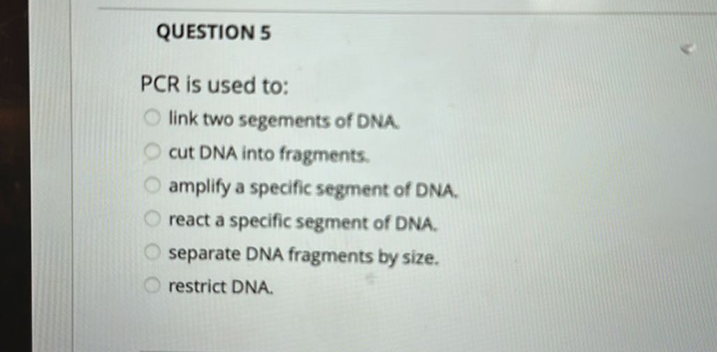 QUESTION 5 PCR is used to: link two segements of DNA. cut DNA into ...