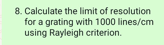 8. Calculate the limit of resolution for a grating with 1000 lines/cm using Rayleigh criterion.