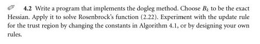 4.2 Write a program that implements the dogleg method. Choose Bk to be the exact Hessian. Apply ...