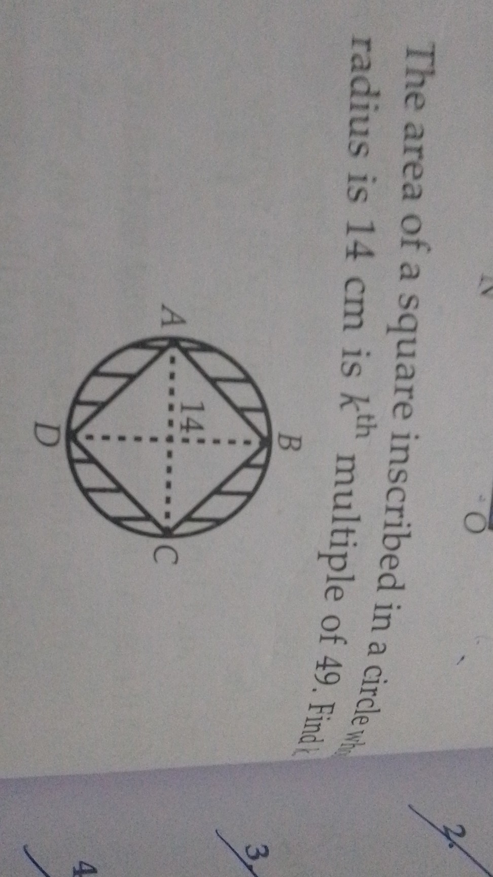 The area of a square inscribed in a circle whe radius is 14 cm is k^th ...