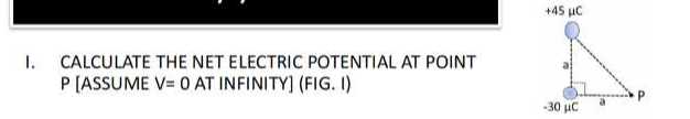 I. CALCULATE THE NET ELECTRIC POTENTIAL AT POINT P [ASSUME V=0 AT ...