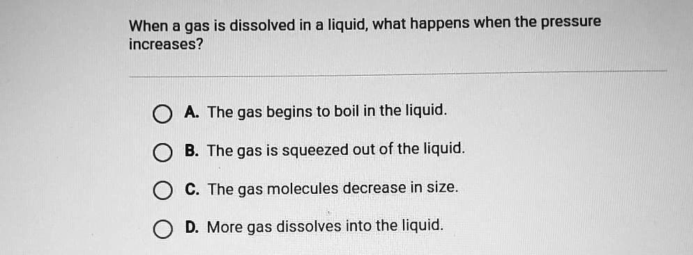'When a gas is dissolved in a liquid, what happens when the pressure increases? When a gas is ...