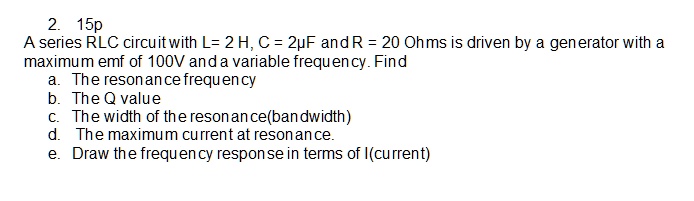 SOLVED: 15p A series RLC circuit with L = 2 H, C = 2 F, and R = 20 Ohms is driven by a generator ...