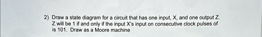 draw a state diagram for a circuit that has one input x and one output z z will be 1 if and only ...