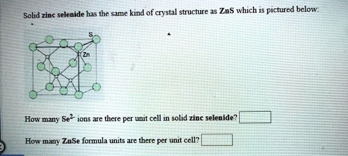 SOLVED: Solid zinc selenide has the same kind of crystal structure as ...