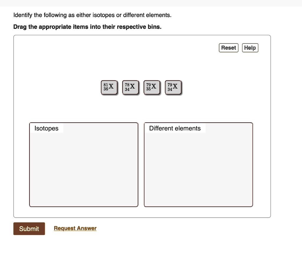 SOLVED: Identify the following as either isotopes or different elements_ Drag the appropriate ...