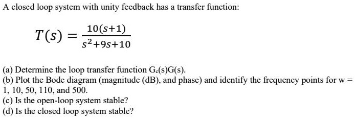 SOLVED: A closed-loop system with unity feedback has a transfer function: G(s) = 10(s+1) / (s^2 ...