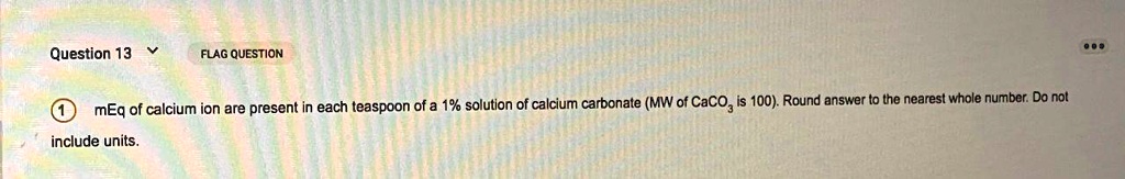 MEq of calcium ion are present in each teaspoon of a 1%...