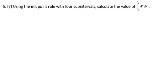 5. (7) Using the midpoint rule with four subintervals, calculate the value of j 4*dx