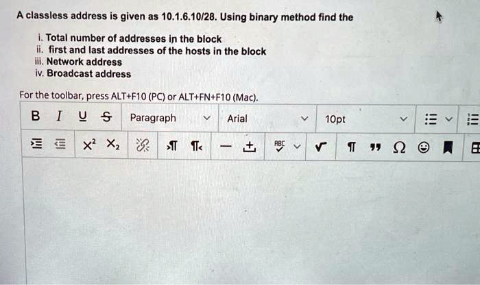 SOLVED: A classless address is given as 10.1.6.10/28. Using the binary method, find the i. Total ...