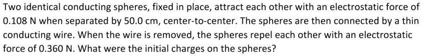 SOLVED: Two identical conducting spheres, fixed in place, attract each ...