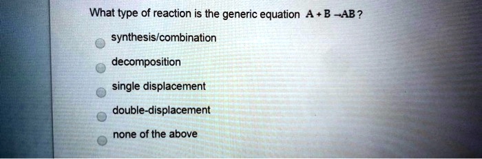 SOLVED: What type of reaction is the generic equation 4 + B AB ...