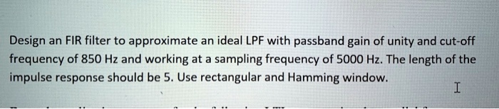 SOLVED: Design an FIR filter to approximate an ideal LPF with a ... SOLVED: Design an FIR filter to approximate an ideal LPF with a ...