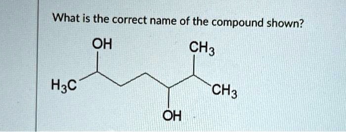 SOLVED: What is the correct name of the compound shown? OH CH3 H3C CH3 OH