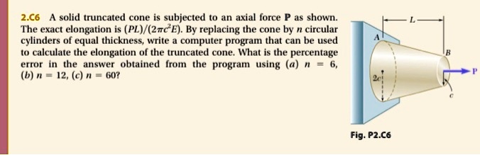 Using MATLAB or Excel C6: A solid truncated cone is subjected to an axial force P as shown. The ...