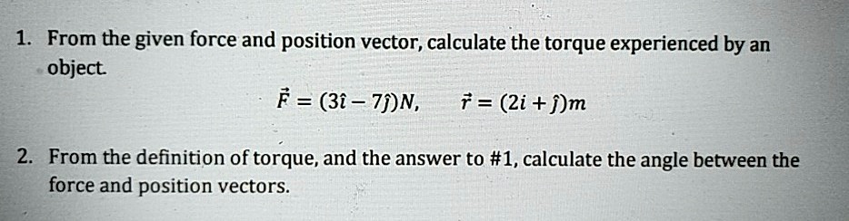 1. From the given force and position vector, calculate the torque ...