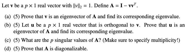 SOLVED: Let be a pX 1 real vector with Ilvllz Define A = I - vvl (a) Prove that v is an ...
