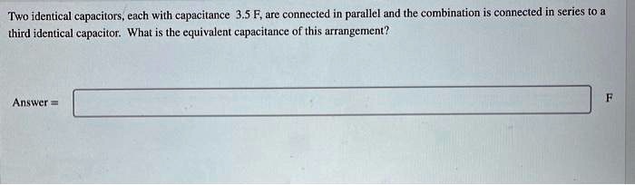 SOLVED: Two identical capacitors, each with capacitance 3.5 F are connected parallel and the ...