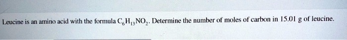 SOLVED:Leucine is an amino acicl with the formula CH,NOz. Determine the ...