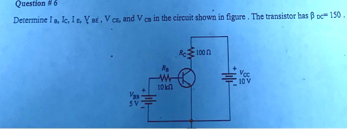 Question # 6 Determine IB, IC, IE, VBE, VCE, and VCB in the circuit ...