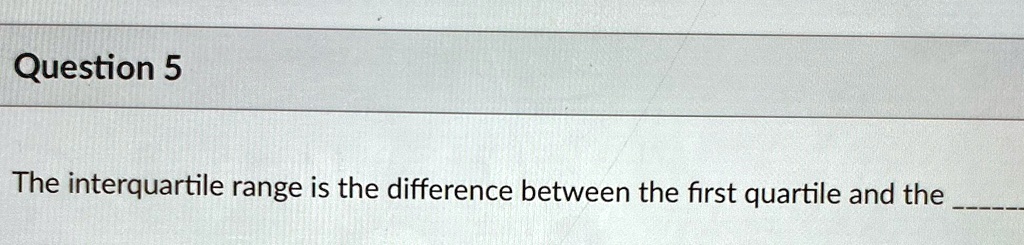 SOLVED: Question 5 The interquartile range is the difference between ...