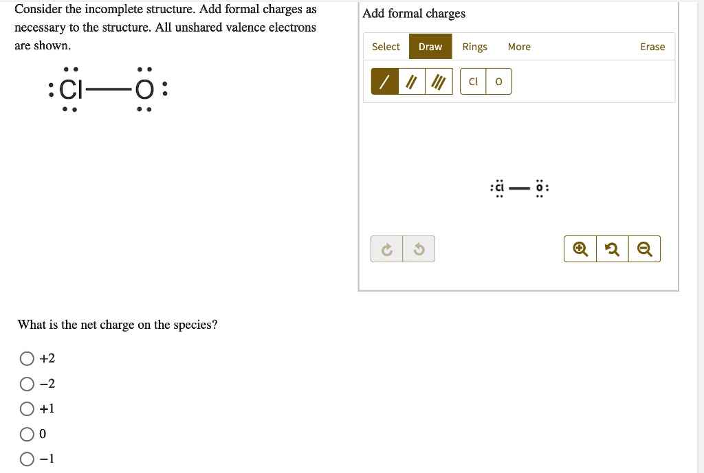 consider the incomplete structure add formal charges as necessary to ...