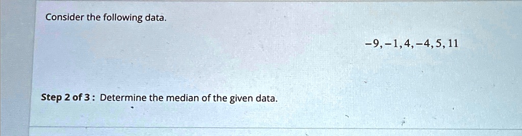 Consider the following data. -9, -1, 4, -4, 5, 11 Step 2 of 3: Determine the median of the given ...
