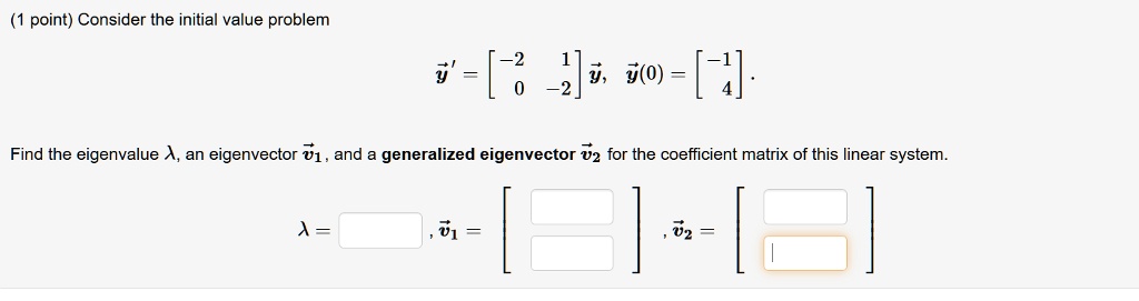 SOLVED: point) Consider the initial value problem 7' = [-0 ZJu v0) = [-1] Find the eigenvalue A ...