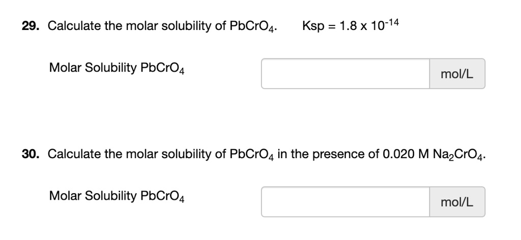 SOLVED: 29 Calculate the molar solubility of PbCrO4: Ksp = 1.8 X 10-14 Molar Solubility PbCrO4 ...