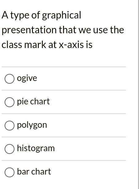 SOLVED: A type of graphical presentation that we use the class mark at ...