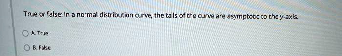 SOLVED: True or false; In a normal distribution curve; the tails ofthe ...