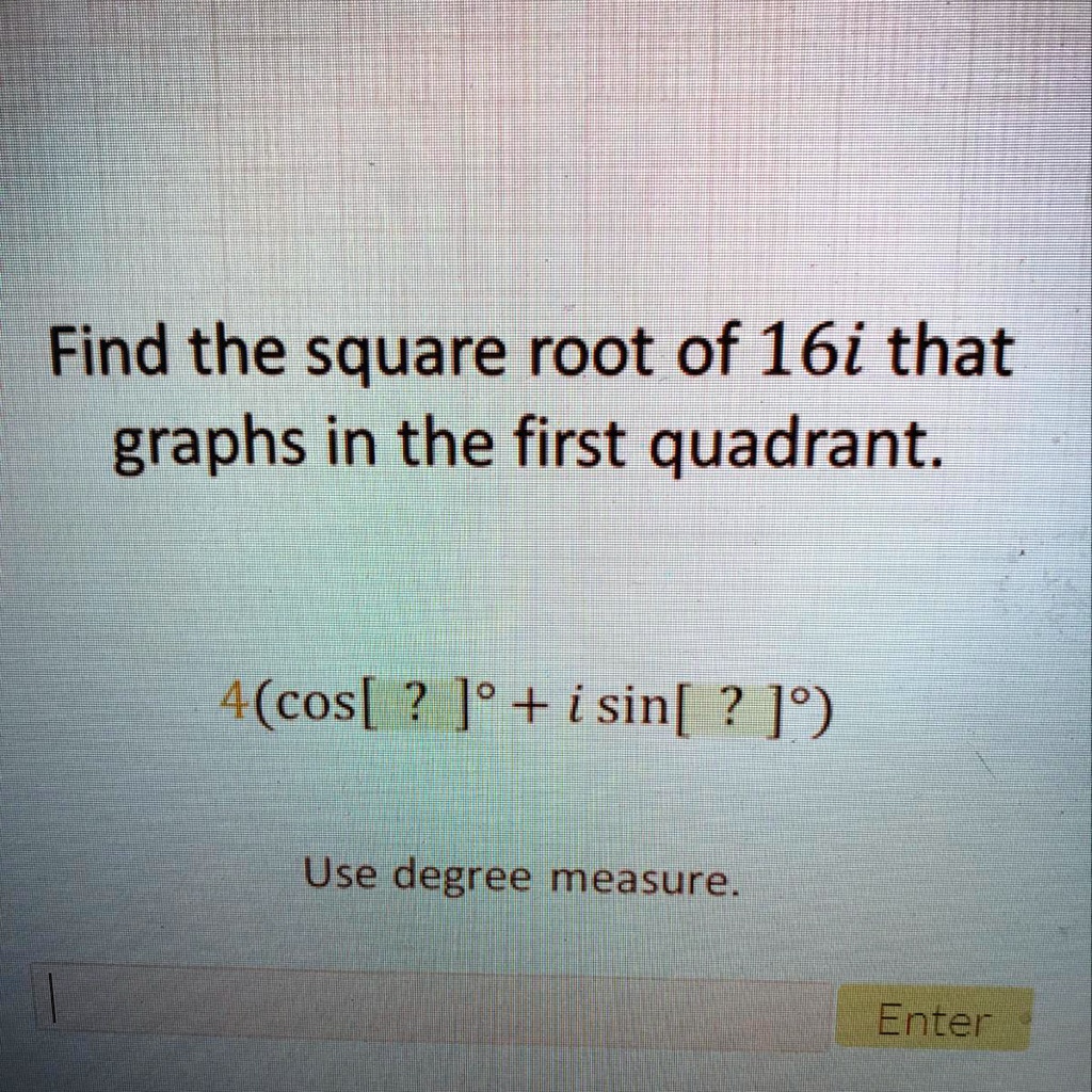 Find the square root of 16i that graphs in the first quadrant.4(cos[ ? ]° + i sin[ ? ]°)Use ...