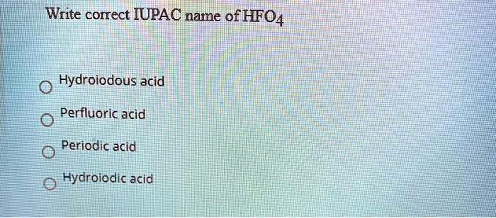 SOLVED:Write correct IUPAC name ofHFO4 0 Hydroiodous acid Perfluoric ...