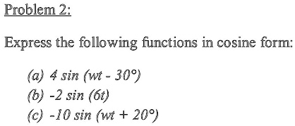Problem 2: Express the following functions in cosine form (a) 4 sin (wt - 30%) (b) -2 sin (6t ...
