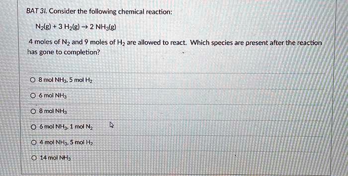 SOLVED: BAT31. Consider the following chemical reaction: N2(g) + 3H2(g) → 2NH3(g) 4 moles of N2 ...