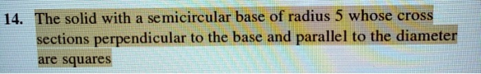 SOLVED: 14. The solid with a semicircular base of radius 5 whose cross sections perpendicular to ...