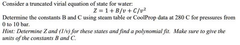 SOLVED: Consider a truncated virial equation of state for water: Z=1+B/v+C/v^2. Determine the ...