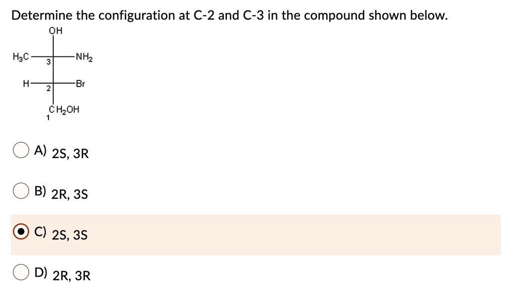 Determine the configuration at C-2 and C-3 in the compound shown below. OH H3C -NH2 3 H -Br 2 ...