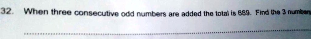 SOLVED: 32, When three consecutive odd numbers are added the total is 669. Find the 3 numben