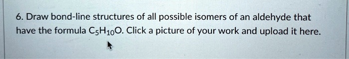 SOLVED: 6. Draw bond-line structures of all possible isomers of an aldehyde that have the ...