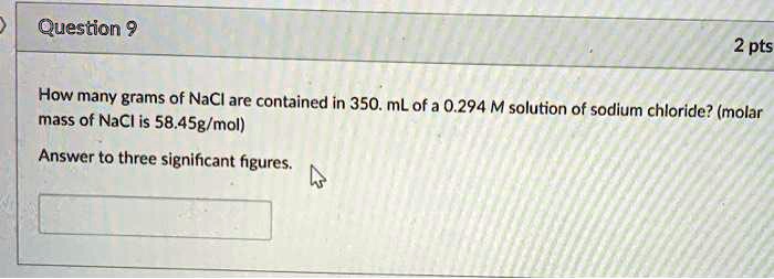 SOLVED: Question 9 2 pts How many grams of NaCl are contained in 350 mLofa 0.294 M solution of ...