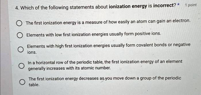 4.Which of the following statements about ionization energy is incorrect?*i point The first ...
