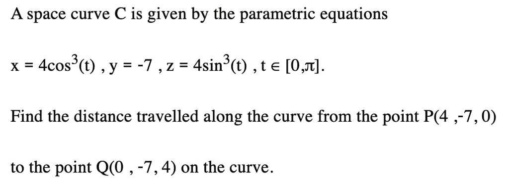 SOLVED: Text: The space curve C is given by the parametric equations: x = 4cos(t), y = -7, z ...